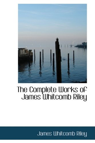 The Complete Works of James Whitcomb Riley: Riley, James Whitcomb ...