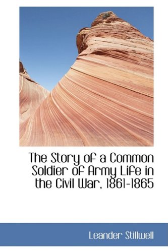The Story of a Common Soldier of Army Life in the Civil War, 1861-1865 ...