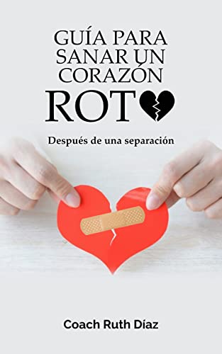 GUÍA PARA SANAR UN CORAZÓN ROTO: Después de una separación. (Spanish ...