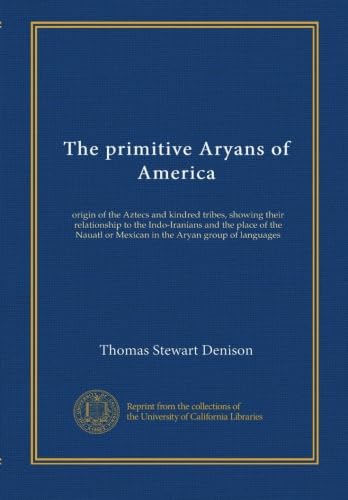 The primitive Aryans of America: origin of the Aztecs and kindred tribes, showing their ...