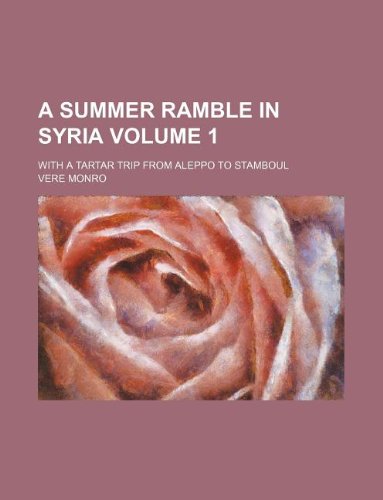 A summer ramble in Syria Volume 1; with a Tartar trip from Aleppo to ...