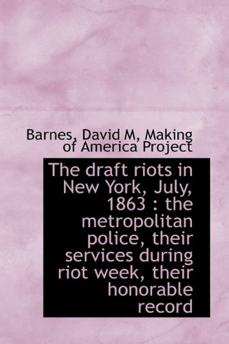 The Draft Riots in New York, July, 1863: The Metropolitan Police, Their ...
