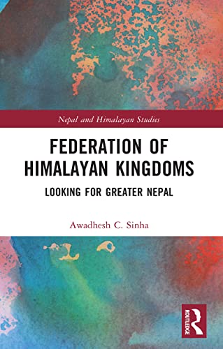 Federation of Himalayan Kingdoms: Looking for Greater Nepal (Nepal and ...