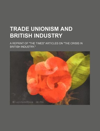 Trade Unionism and British Industry; A Reprint of "The Times" Articles ...