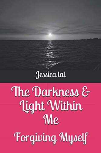 The Darkness & Light Within Me: Forgiving Myself: lal, Jessica ...