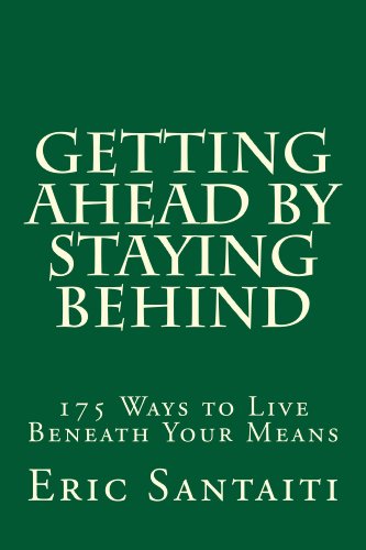 Getting Ahead by Staying Behind: 175 Ways to Live Beneath Your Means ...
