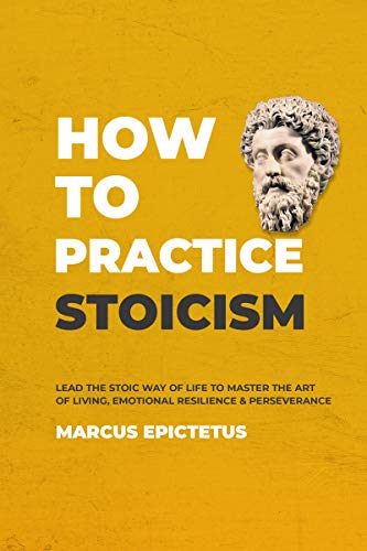 How to Practice Stoicism: Lead the stoic way of life to Master the Art ...