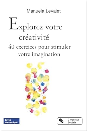 Explorez votre créativité: 40 exercices pour stimuler votre imagination : Levalet, Manuela ...