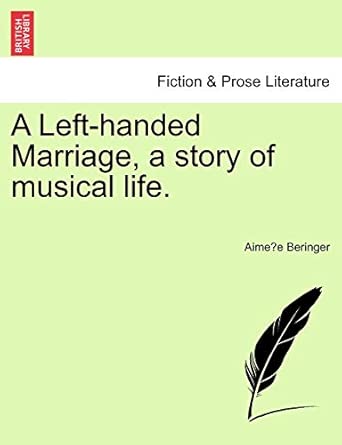 A Left-Handed Marriage, a Story of Musical Life.: Beringer, Aime E ...