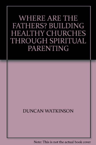 WHERE ARE THE FATHERS? BUILDING HEALTHY CHURCHES THROUGH SPIRITUAL ...