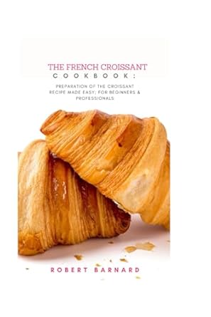 The French Croissant Cookbook: Preparation of the croissant recipe made ...