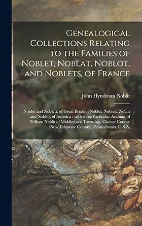 Genealogical Collections Relating to the Families of Noblet, Noblat ...