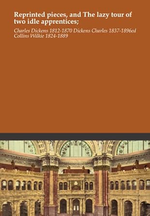 Reprinted pieces, and The lazy tour of two idle apprentices;: Dickens ...