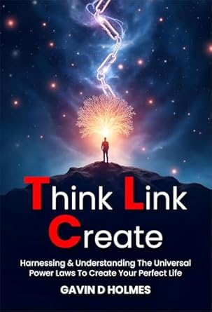 THINK LINK CREATE: Harnessing & Understanding The Universal Power Laws To Create Your Perfect ...