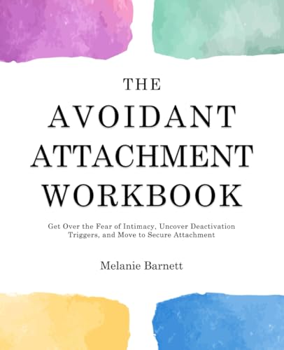 The Avoidant Attachment Workbook: Get Over the Fear of Intimacy ...