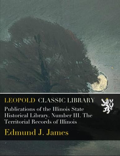 Publications of the Illinois State Historical Library. Number III. The ...