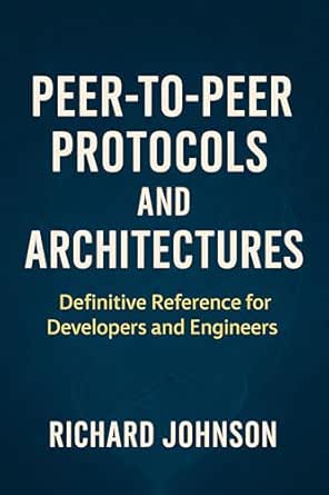 Peer-to-Peer Protocols and Architectures: Definitive Reference for Developers and Engineers ...