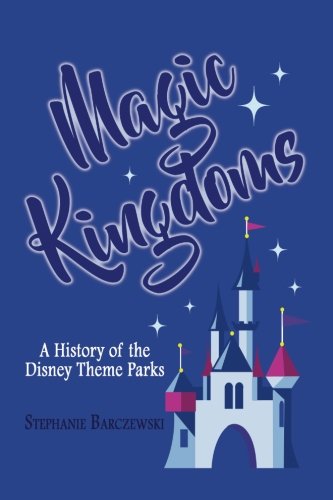 Magic Kingdoms: A History of the Disney Theme Parks: Barczewski ...