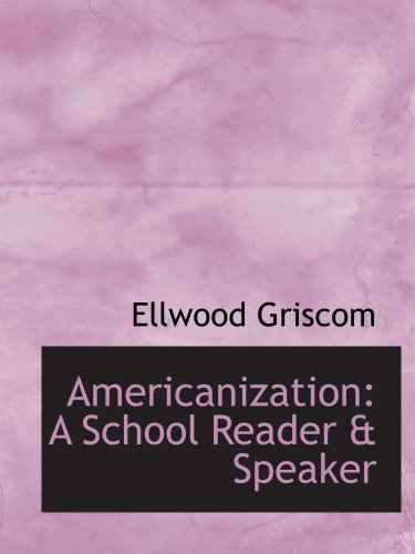 Americanization: A School Reader & Speaker: Griscom, Ellwood ...