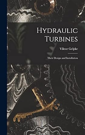 Hydraulic Turbines: Their Design and Installation: Gelpke, Viktor ...