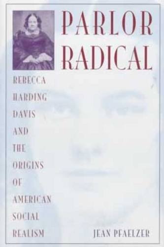 Parlor Radical: Rebecca Harding Davis and the Origins of American ...