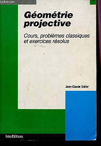 Geometrie Projective. Cours, Problemes Classiques, Exercices Resolus ...