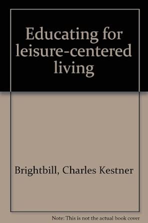 Educating for leisure-centered living: Brightbill, Charles Kestner ...