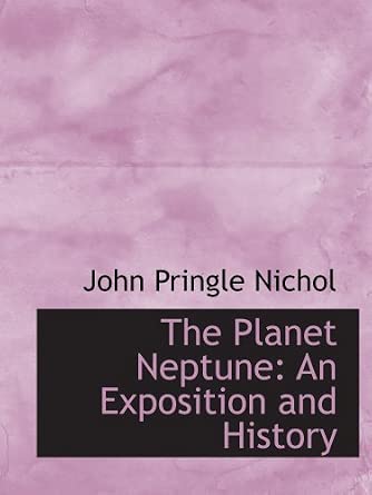 The Planet Neptune: An Exposition and History: Nichol, John Pringle ...