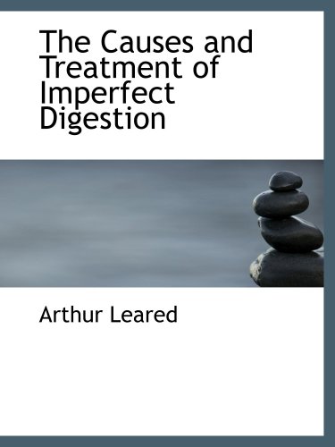 The Causes and Treatment of Imperfect Digestion: Leared, Arthur ...