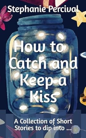How to Catch and Keep a Kiss: A Collection of Short Stories to dip into ...