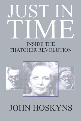 Just in time: Inside the Thatcher revolution: John Hoskyns ...