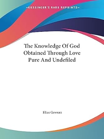 The Knowledge Of God Obtained Through Love Pure And Undefiled: Gewurz ...