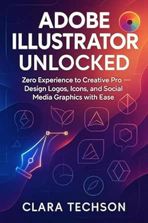 ADOBE ILLUSTRATOR UNLOCKEDADOBE ILLUSTRATOR UNLOCKED: ZERO EXPERIENCE TO CREATIVE PRO DESIGN ...
