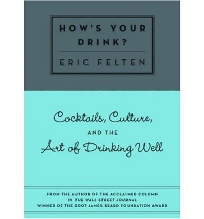 How's Your Drink?: Cocktails, Culture, and the Art of Drinking Well ...