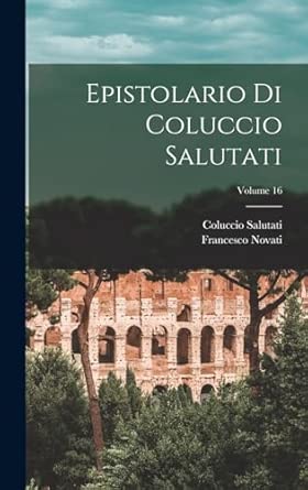 Epistolario Di Coluccio Salutati; Volume 16 (Italian Edition): Novati ...