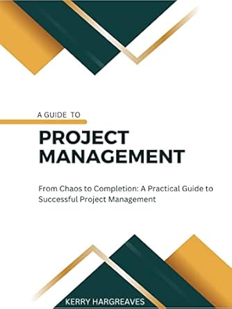 A Guide to Project Management: From Chaos to Completion: A Practical ...