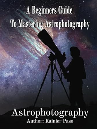 Amazon.com: A Beginners Guide To Mastering Astrophotography: 9798870328409: Paso, Rainier: Books