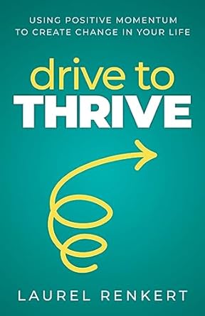 Drive to Thrive: Using Positive Momentum to Create Change in Your Life ...