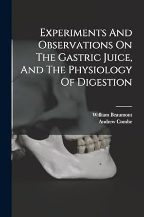Experiments And Observations On The Gastric Juice, And The Physiology ...