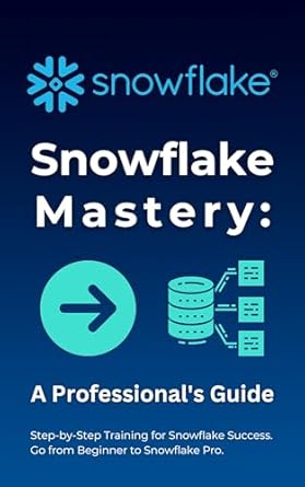 Snowflake Mastery: A Professional's Guide: Step-by-Step Training for ...