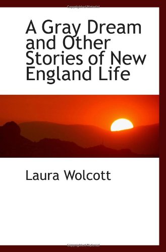 A Gray Dream and Other Stories of New England Life: Wolcott, Laura ...