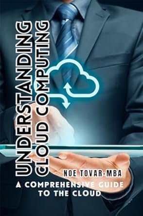 Understanding Cloud Computing: A COMPREHENSIVE GUIDE TO THE CLOUD eBook : Tovar, Noe: Amazon.in ...