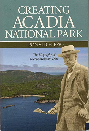 Creating Acadia National Park: The Biography of George Bucknam Dorr ...