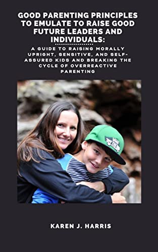 GOOD PARENTING PRINCIPLES TO EMULATE TO RAISE GOOD FUTURE LEADERS AND ...