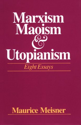 Marxism, Maoism, and Utopianism: Eight Essays: Maurice Meisner ...