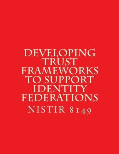 NISTIR 8149 Developing Trust Frameworks to Support Identity Federations ...