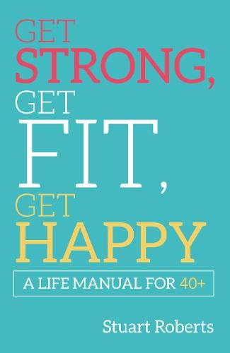 Get Strong, Get Fit, Get Happy: A Life Manual For 40+: Amazon.co.uk ...