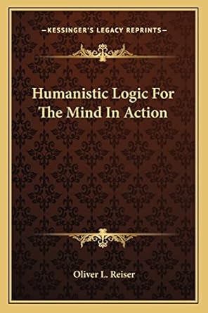 Humanistic Logic For The Mind In Action : Reiser, Oliver L: Amazon.co ...