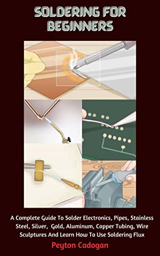 Soldering For Beginners: A Complete Guide To Solder Electronics, Pipes ...