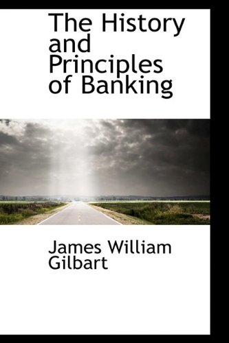 The History and Principles of Banking: Gilbart, James William ...